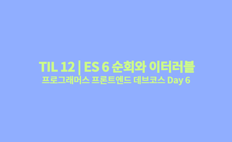 TIL 12 | ES6 순회와 이터러블